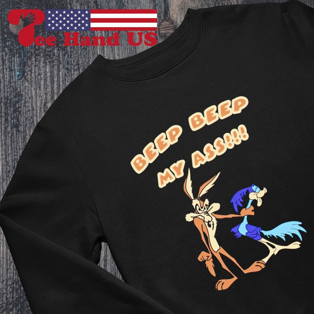 Wile E. Coyote and Road Runner beep beep my ass shirt, hoodie, sweater ...